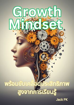 Growth Mindset พร้อมขับเคลื่อนประสิทธิภาพสูงจากการเรียนรู้:: e-book หนังสือ โดย Jack PK